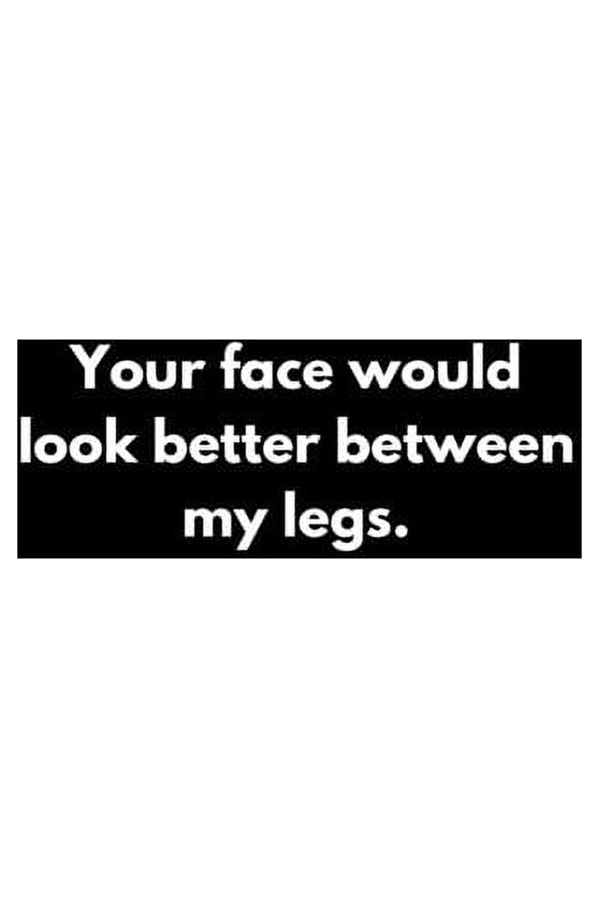 Your face would look better between my legs. - Walmart.com