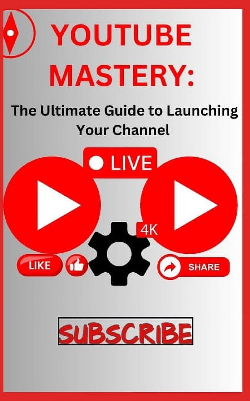 Youtube Mastery: The Ultimate Guide to Launching Your Channel ...