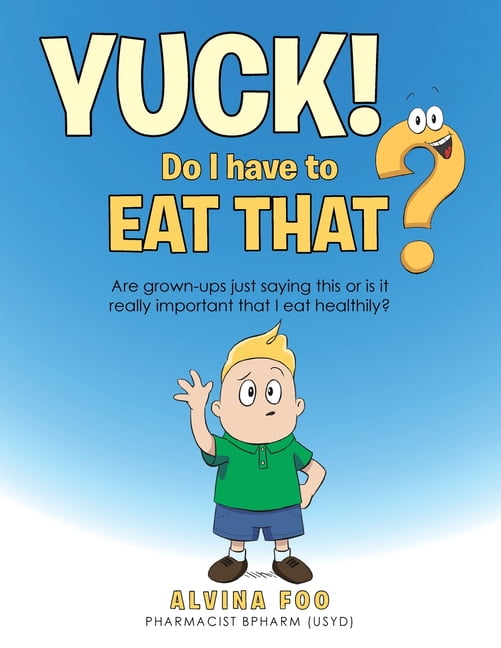 Yuck! - Do I Have to Eat That?: Are Grown-Ups Just Saying This or Is It Really Important That I ...