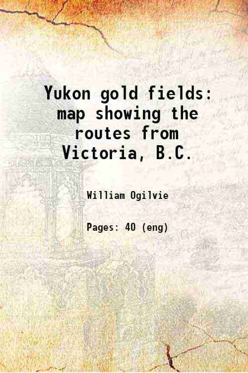 Yukon gold fields: map showing the routes from Victoria, B.C., to the ...