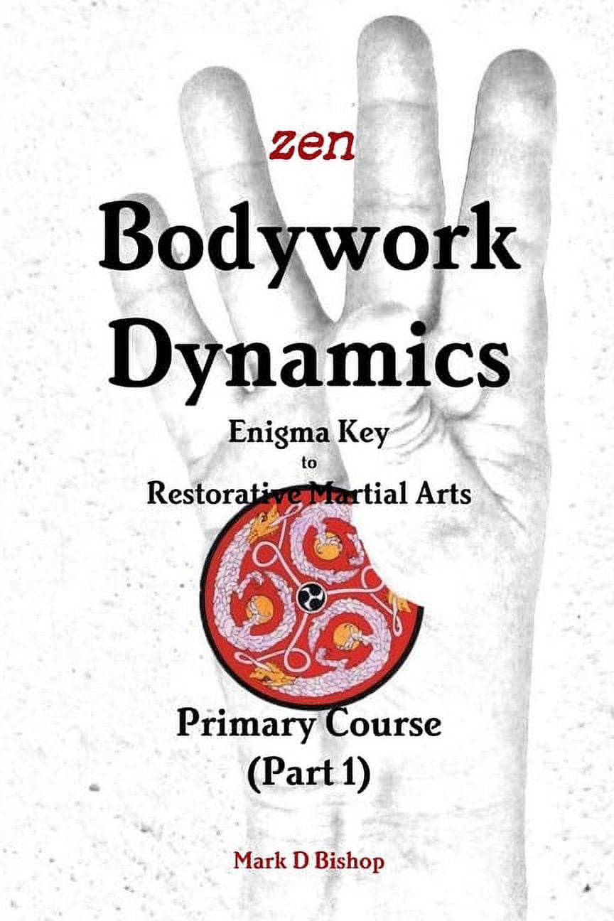 Zen Bodywork Dynamics, Enigma Key to Restorative Martial Arts: Primary ...