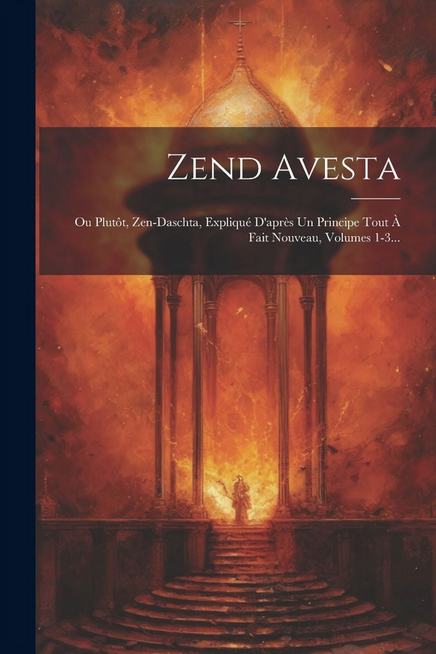Zend Avesta: Ou Plutôt, Zen-daschta, Expliqué D'après Un Principe Tout ...