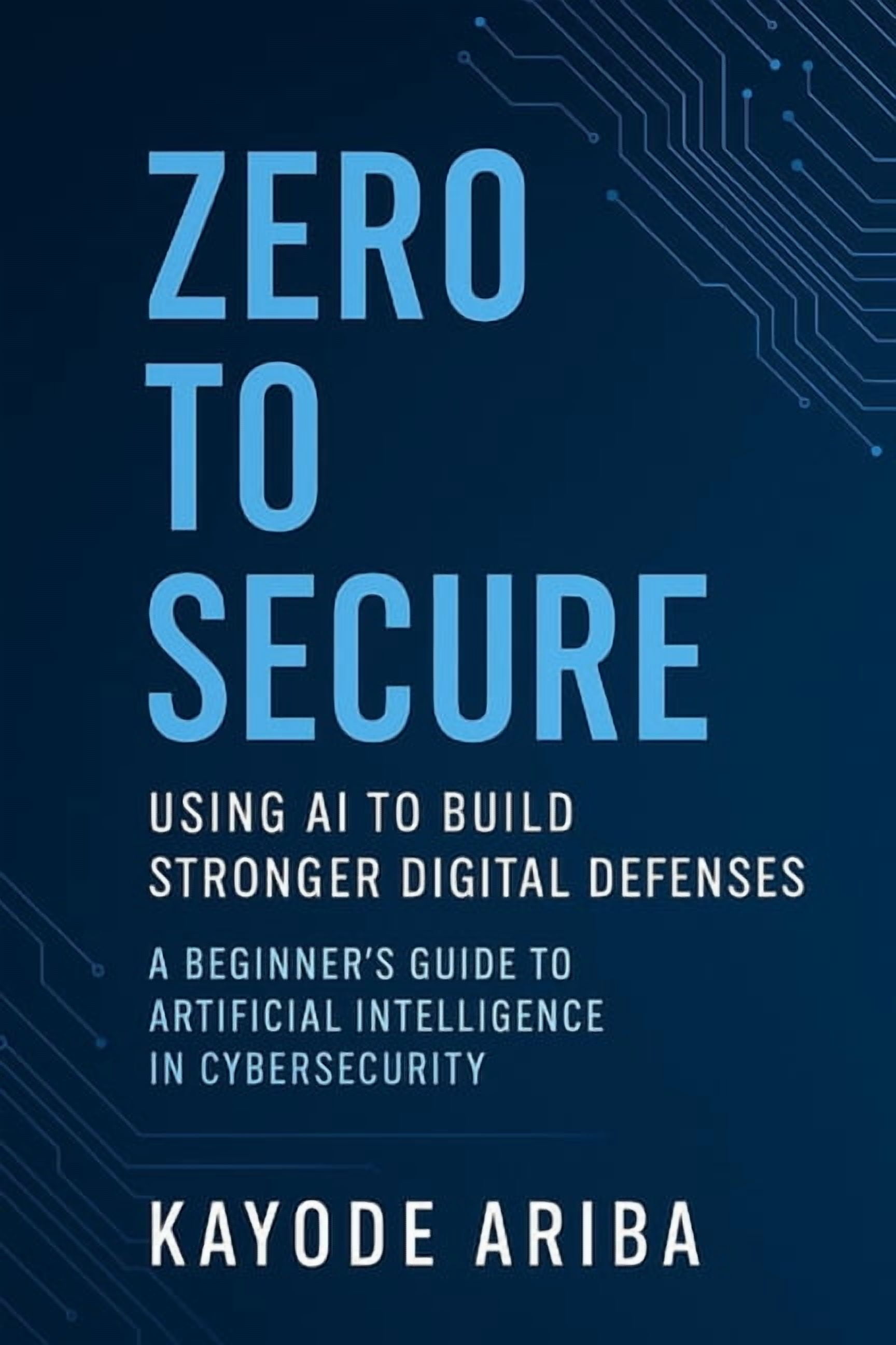 Zero to Secure: Using AI to Build Stronger Digital Defenses: A Beginner ...