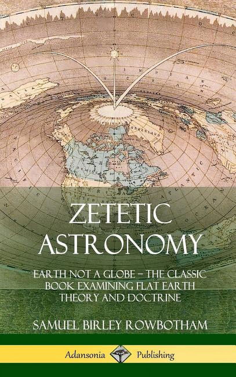Zetetic Astronomy: Earth Not a Globe - The Classic Book Examining Flat ...