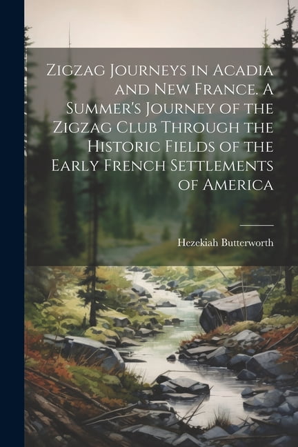 Zigzag Journeys in Acadia and New France. A Summer's Journey of the ...