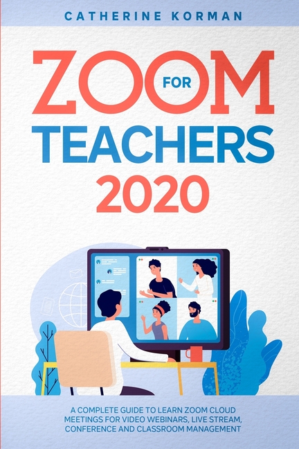 Zoom for Teachers 2020: A Complete Guide to Learn Zoom Cloud Meetings ...