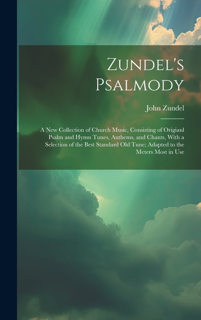 Zundel's Psalmody: a New Collection of Church Music, Consisting of ...