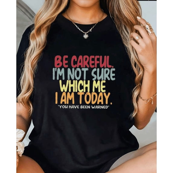 Be careful. I'm not sure which one I am today. You have been warned ...