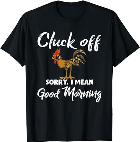 cluck off sorry i mean good morning T-Shirt - Walmart.com