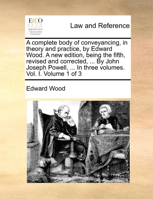 A complete body of conveyancing, in theory and practice, by Edward Wood ...