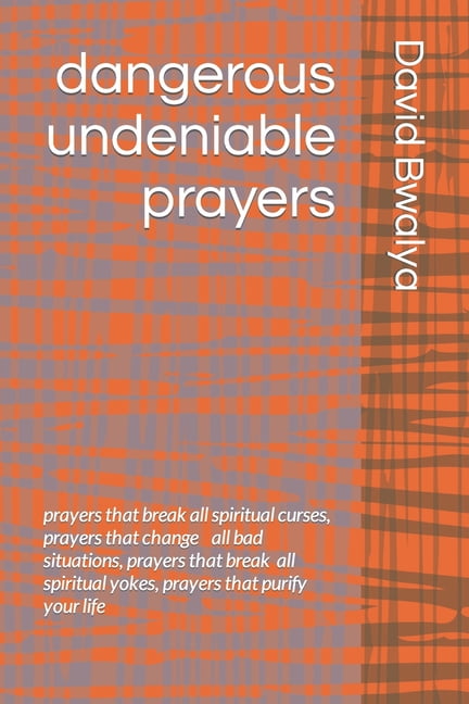 dangerous undeniable prayers: prayers that breaks all spiritual curses ...