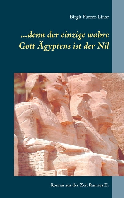 ...denn der einzige wahre Gott Ägyptens ist der Nil: Roman aus der Zeit ...