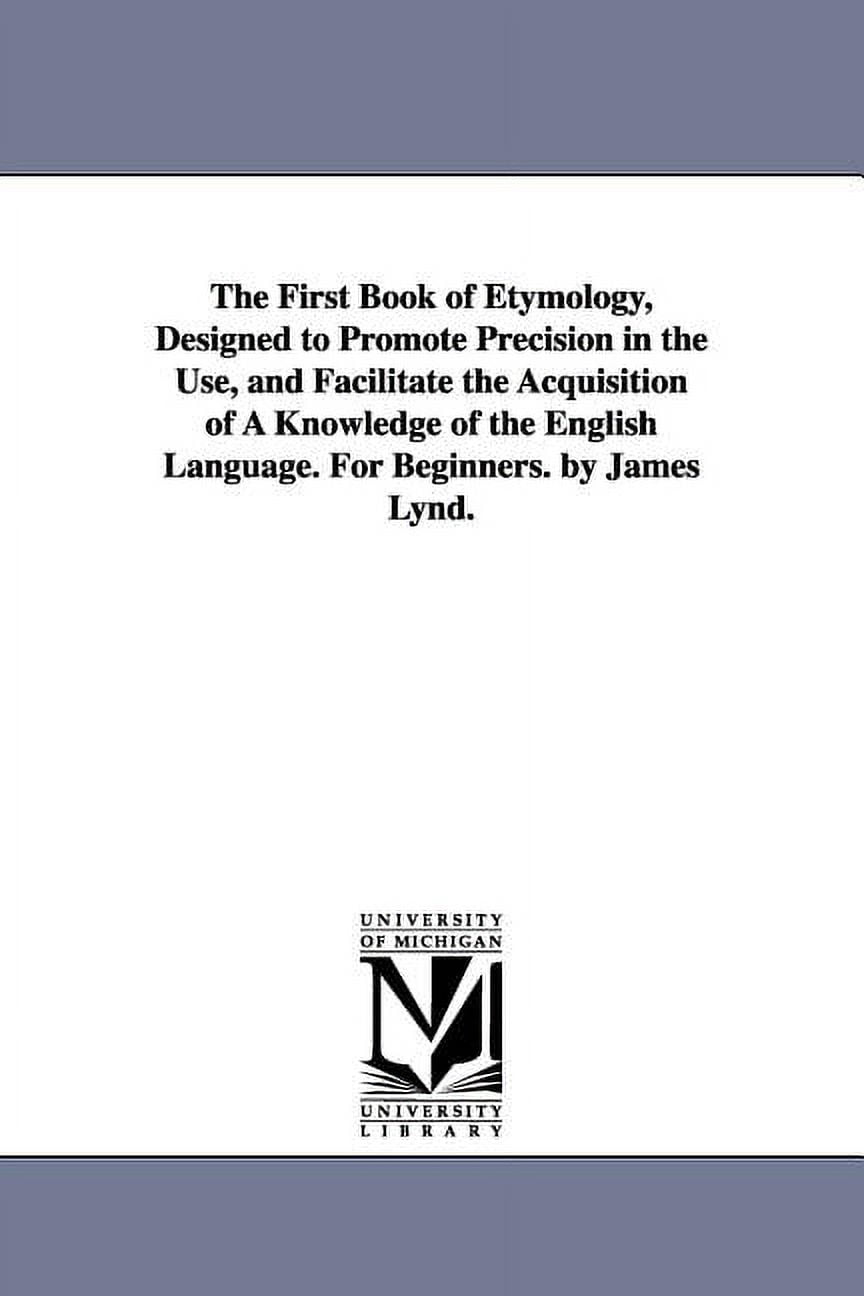 The first book of etymology, designed to promote precision in the use ...