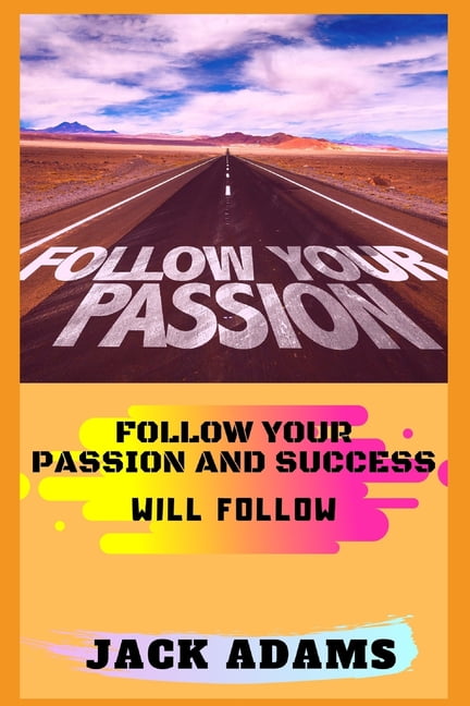 follow your passion: follow your passion and success will follow ...