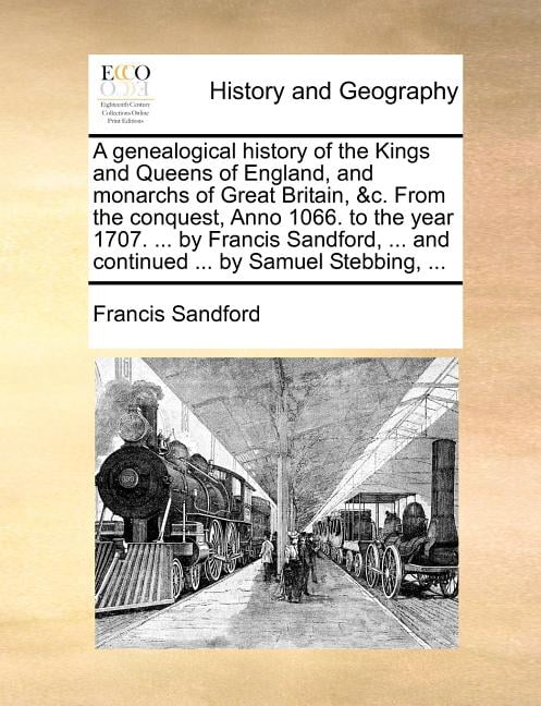 A genealogical history of the Kings and Queens of England, and monarchs ...
