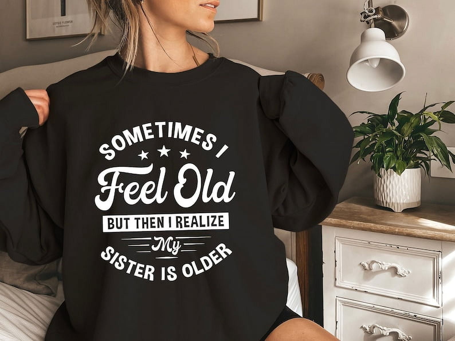 hooded sweatshirt, Sometimes I Feel Old But Then I Realize My Sister Is ...