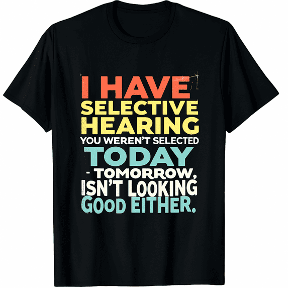 i have selective hearing you weren't selected today funny Graphic Crew ...