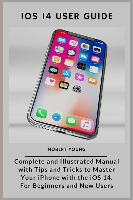 iOS 14 User Guide: Complete and Illustrated Manual with Tips and Tricks to Master Your iPhone ...