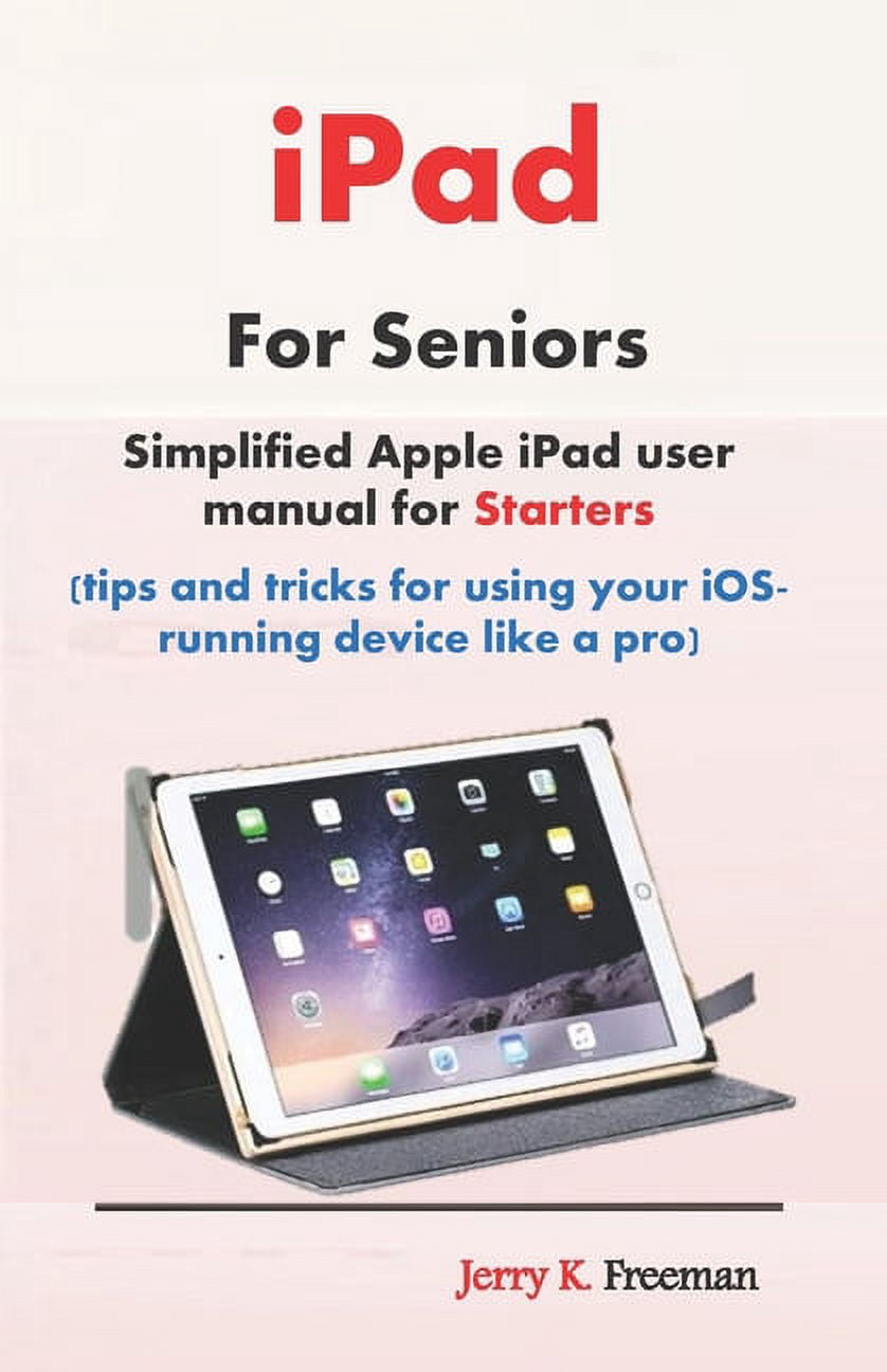 iPad For Seniors : Simplified Apple iPad user manual for Starters (tips ...