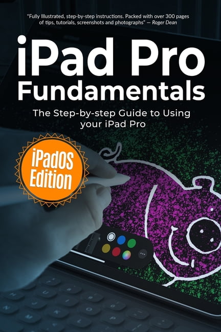 iPad Pro Fundamentals: iPadOS Edition: The Step-by-step Guide to Using ...