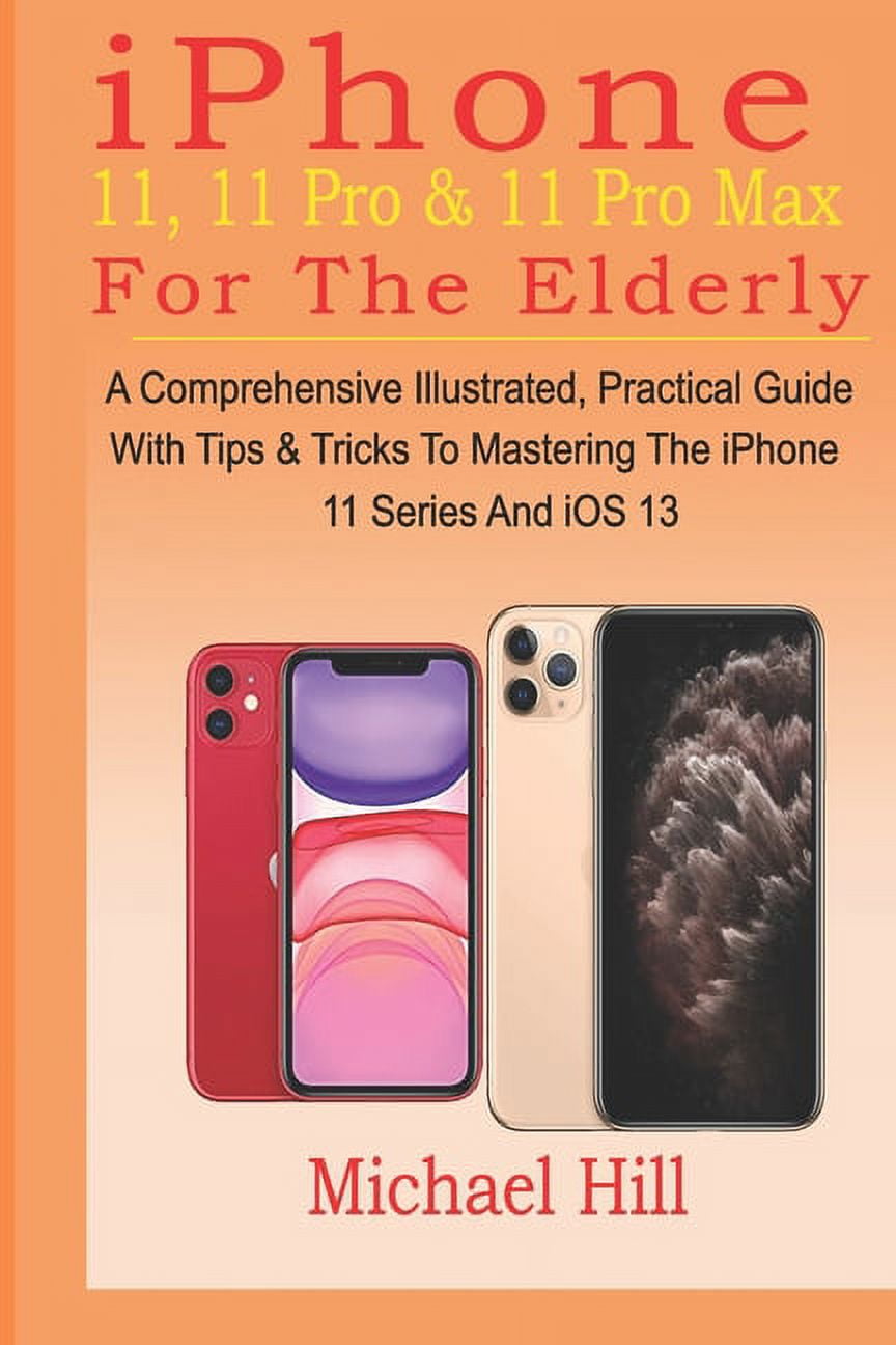 iPhone 11, 11 Pro & 11 Pro Max For The Elderly: A Comprehensive Illustrated, Practical Guide ...