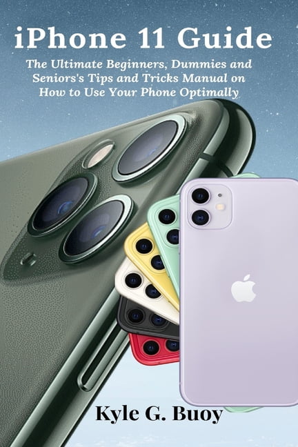 iPhone 11 Guide: The Ultimate Beginners, Dummies and Seniors's Tips and ...