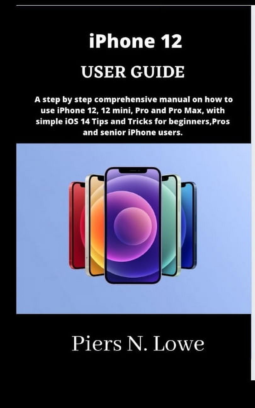 iPhone 12 USER GUIDE: A step by step comprehensive manual on how to use ...