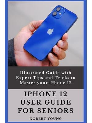 iPhone 12 User Guide for Seniors : Illustrated Guide with Expert Tips ...