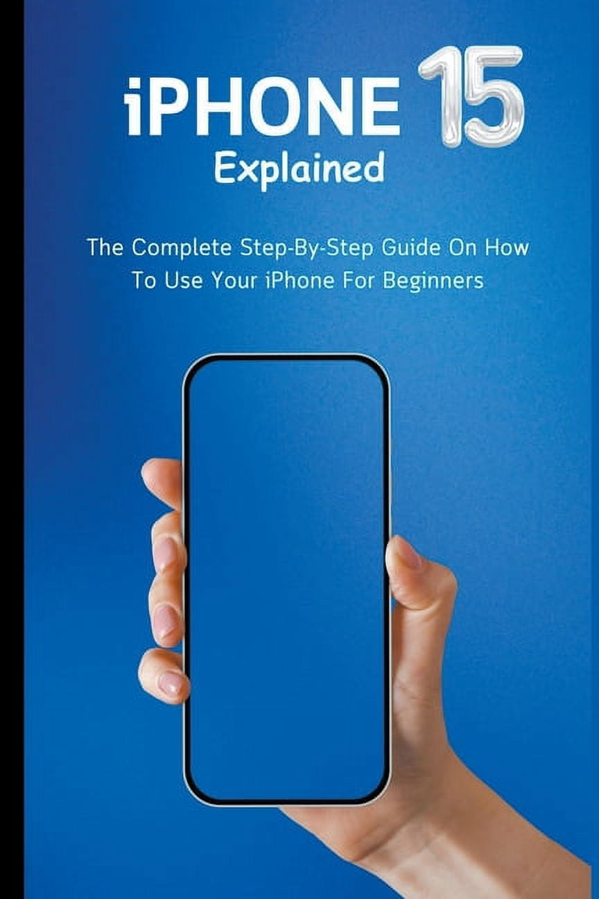 iPhone 15 Explained: The Complete Step-By-Step Guide On How To Use Your ...