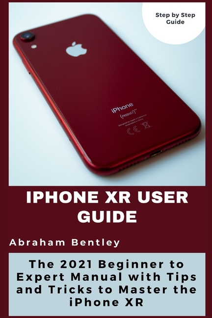 iPhone XR User Guide: The 2021 Beginner to Expert Manual with Tips and ...