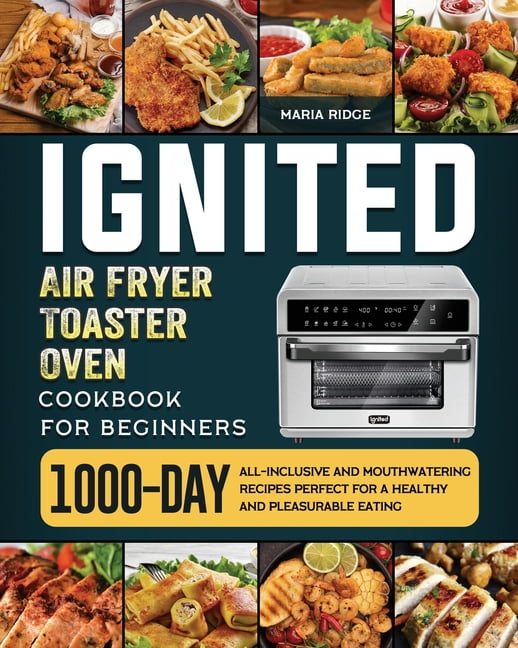 ignited Air Fryer Toaster Oven Cookbook for Beginners : 1000-Day All ...