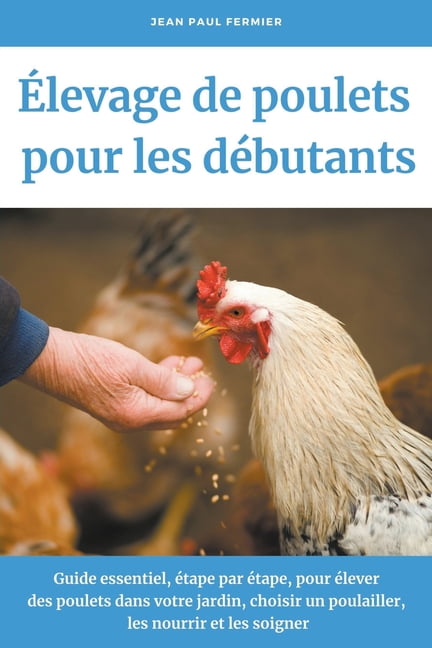 Ã levage de poulets pour les dÃ©butants: Guide essentiel, Ã©tape par Ã©tape, pour Ã©lever des ...