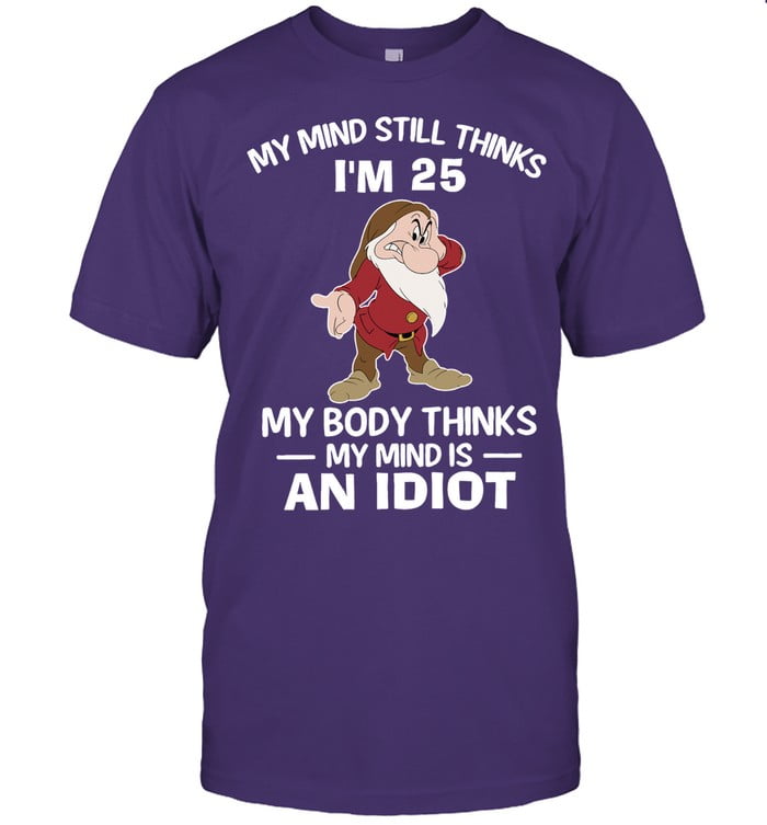 my-mind-thinks-i'm-25-my-body-thinks-i'm-an-idiot-Grumpy-Unisex T-Shirt ...