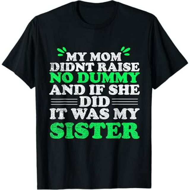 My Mom Didnt Raise No Dummy And If She Did It Was My Sister T Shirt