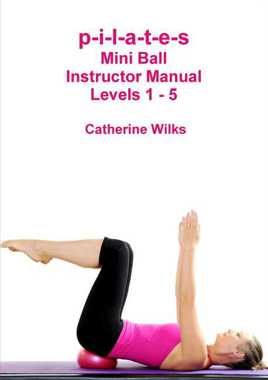 p-i-l-a-t-e-s Mini Ball Instructor Manual - Levels 1 - 5 (Paperback ...
