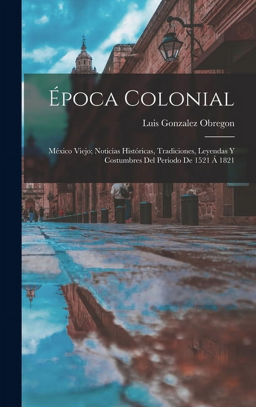 Época Colonial : México Viejo; Noticias Históricas, Tradiciones, Leyendas Y Costumbres Del ...