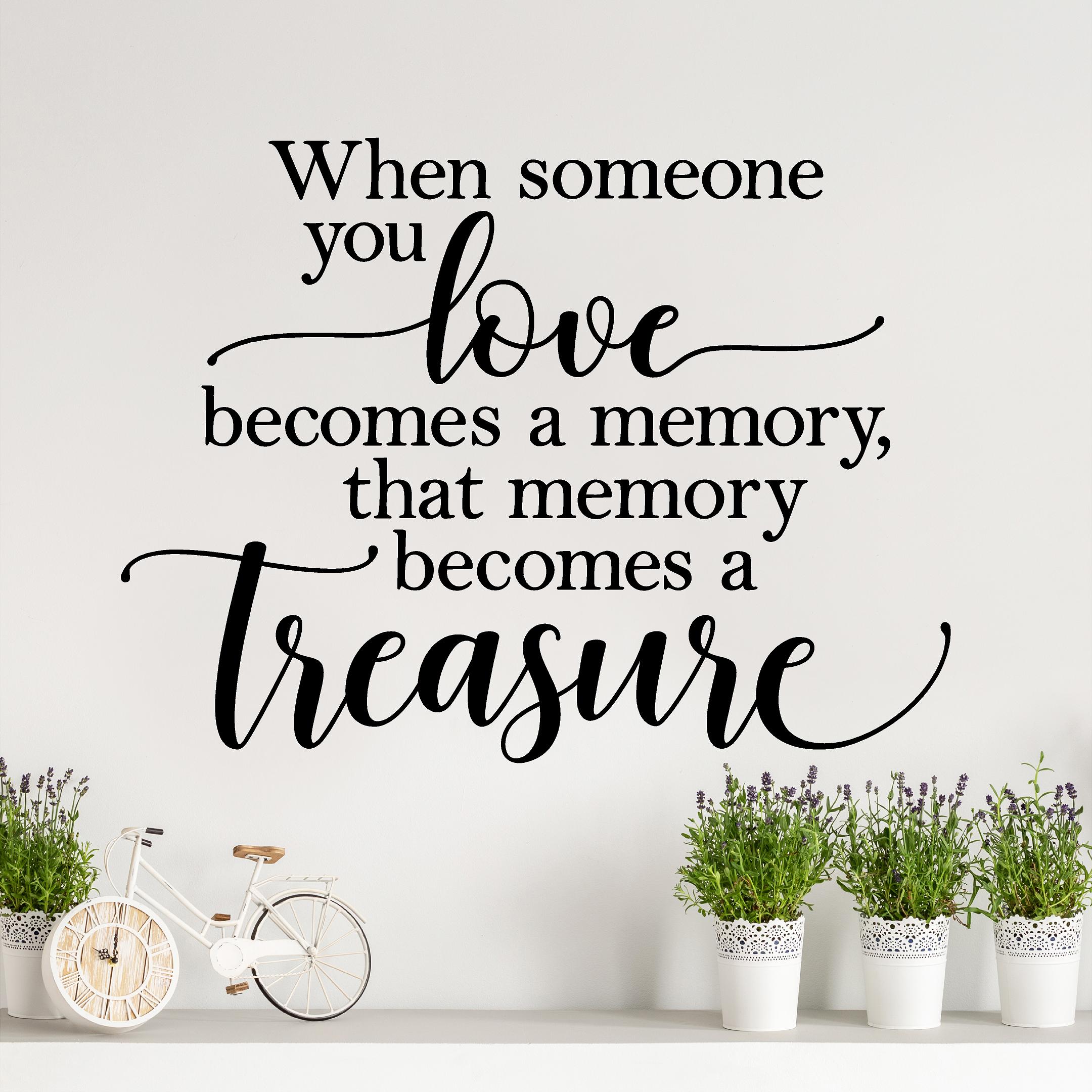 When someone you love becomes a memory, that memory becomes a treasure ...