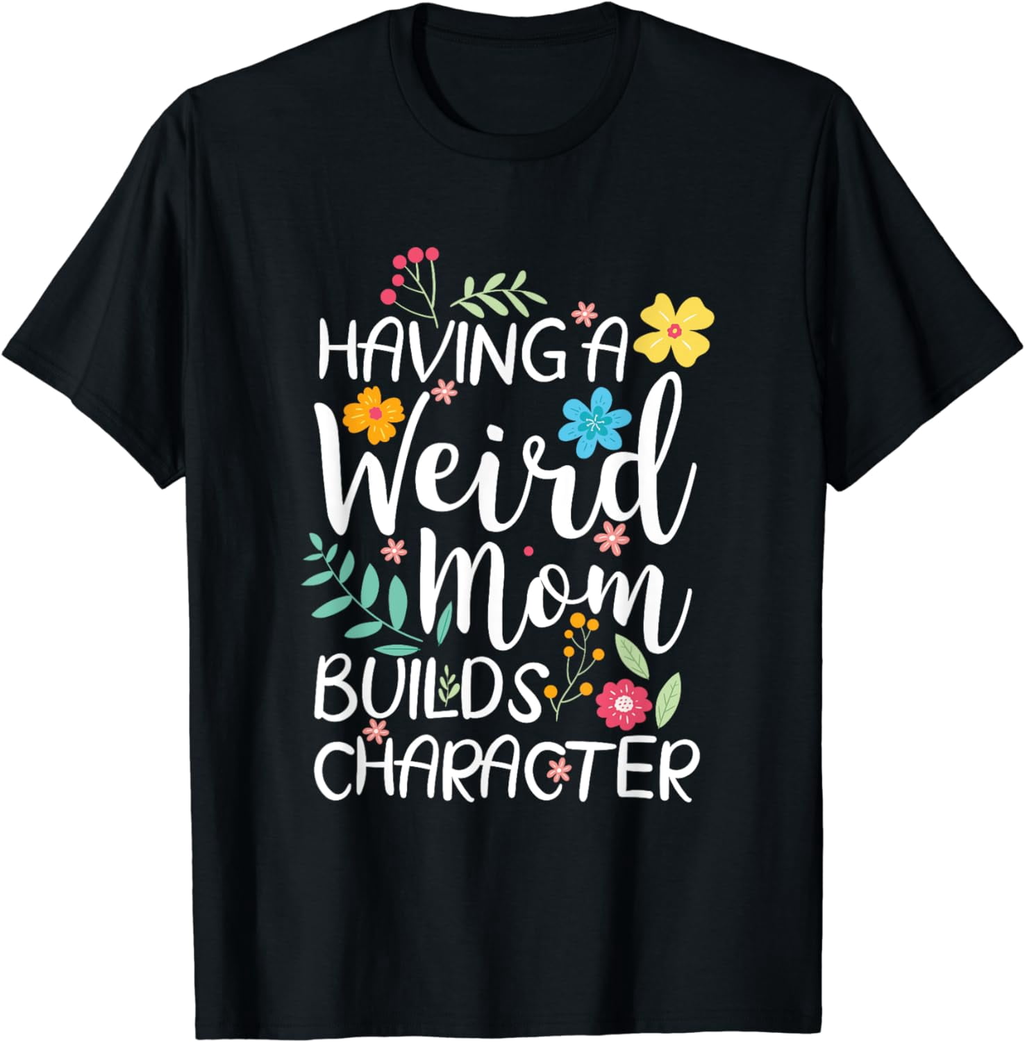 t-shirt Having A Weird Mom Builds Character T-Shirt mens t shirt，black ...