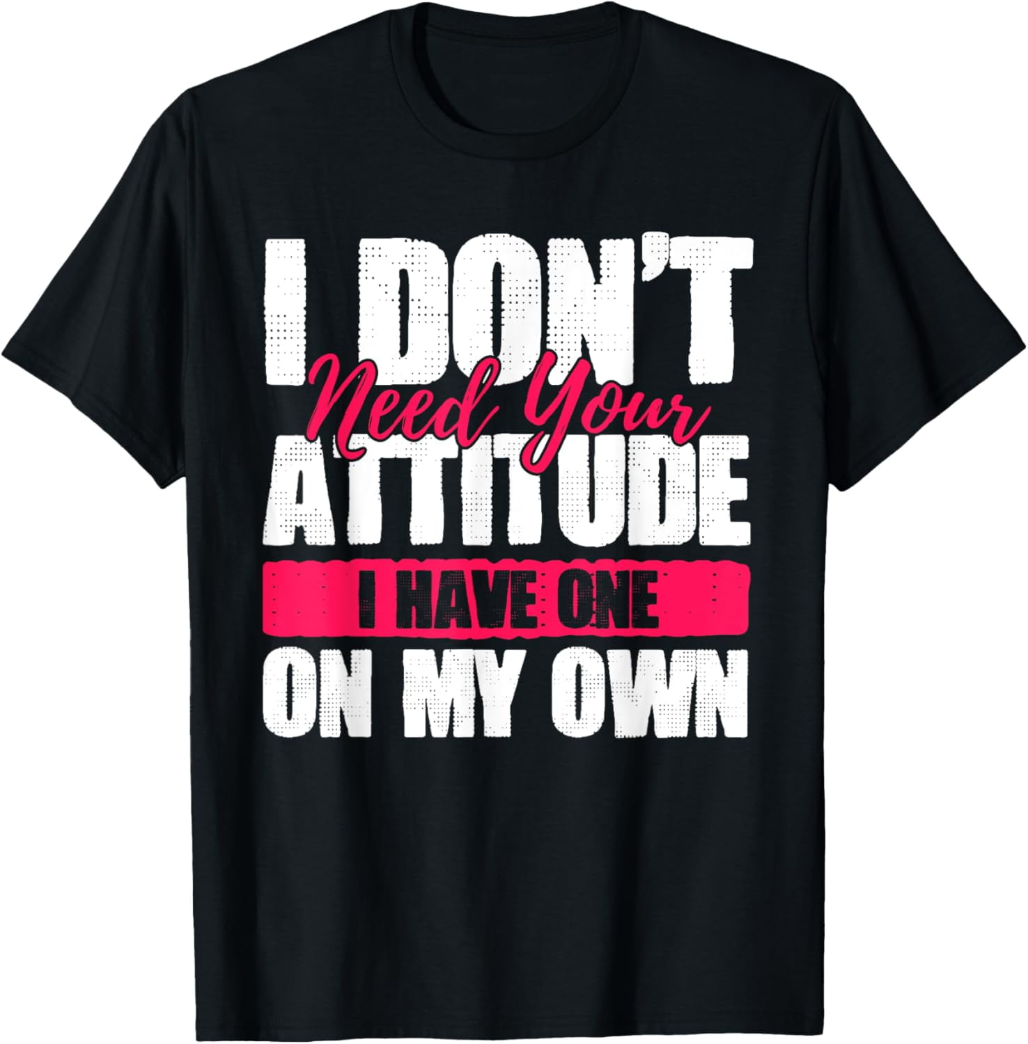 t-shirt I Don't Need Your Attitude I Have One Of My Own T-Shirt ...