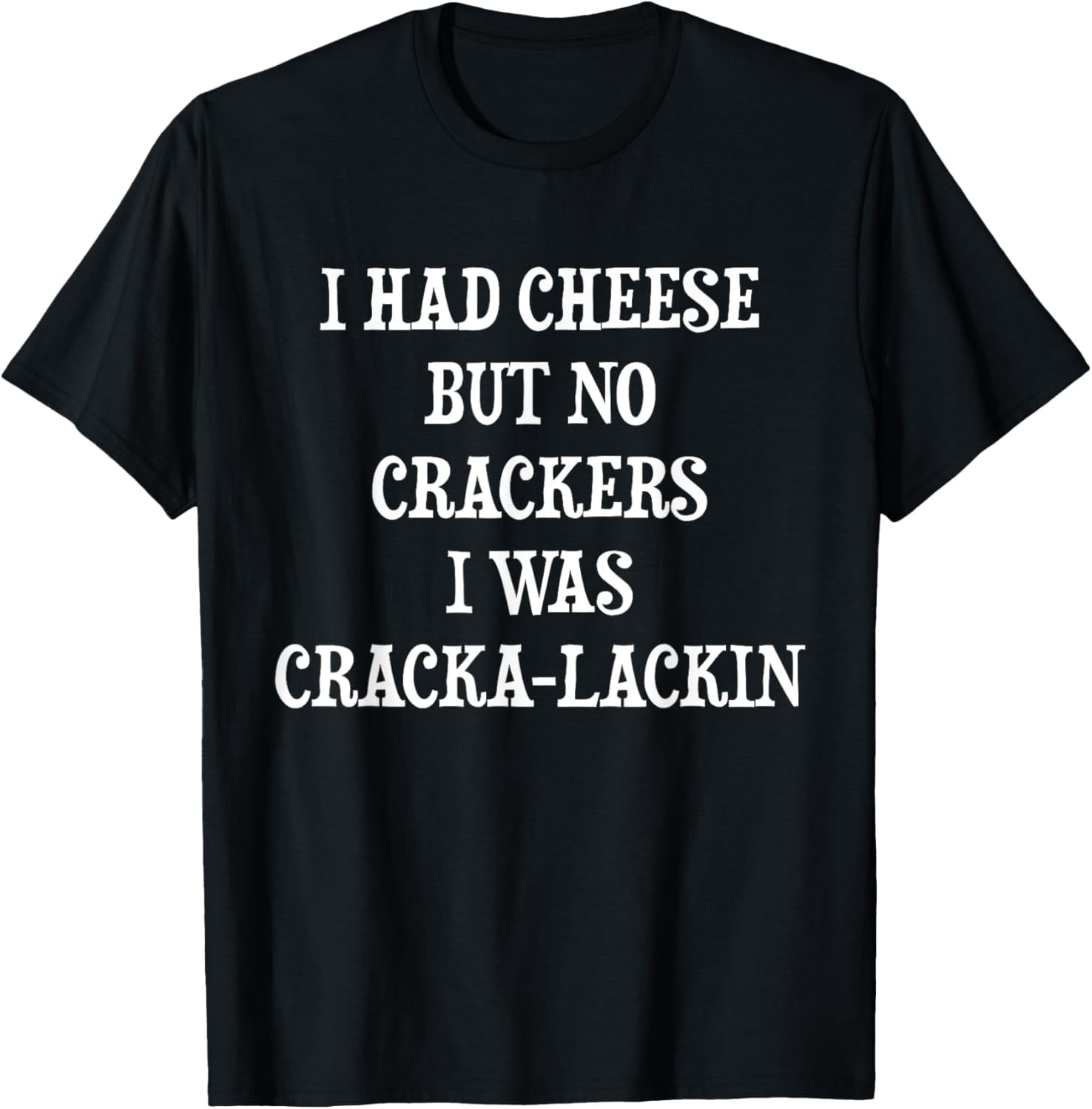t-shirt I Had Cheese But No Crackers I Was Cracka-Lackin T-Shirt ...