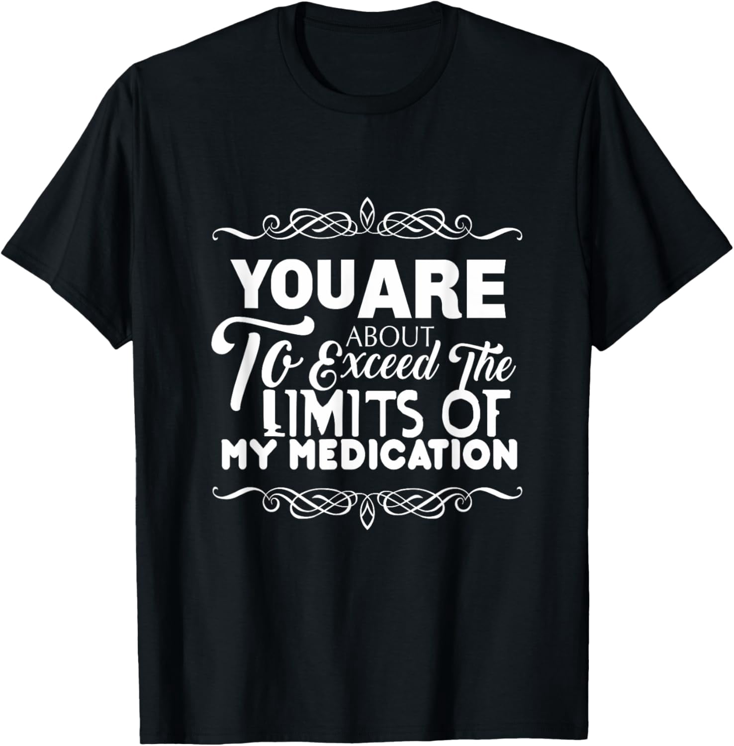 t-shirt You Are About To Exceed The Limits Of My Medication T-Shirt T ...