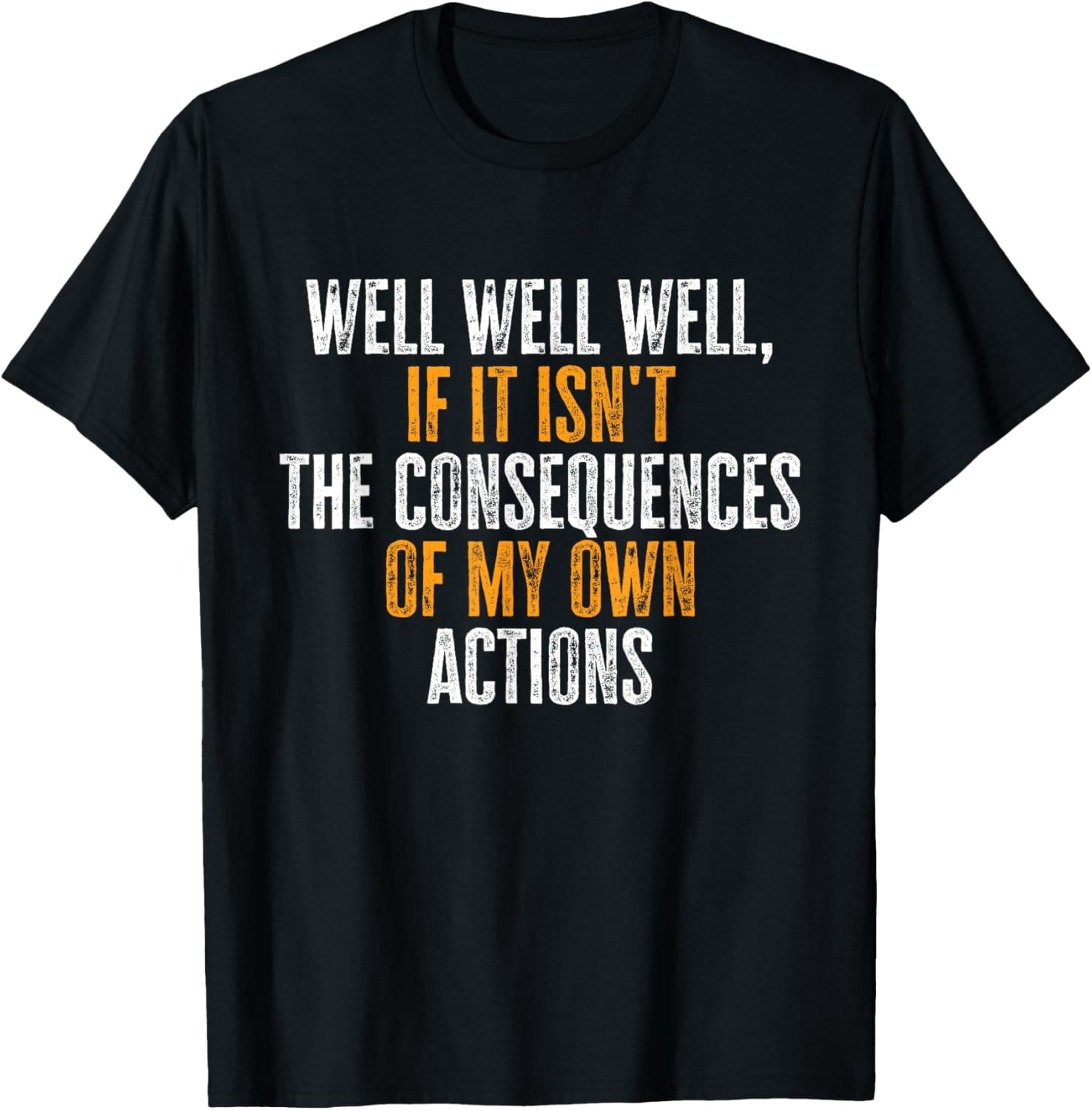 well if it isnt the consequences of my own actions Funny T-Shirt ...
