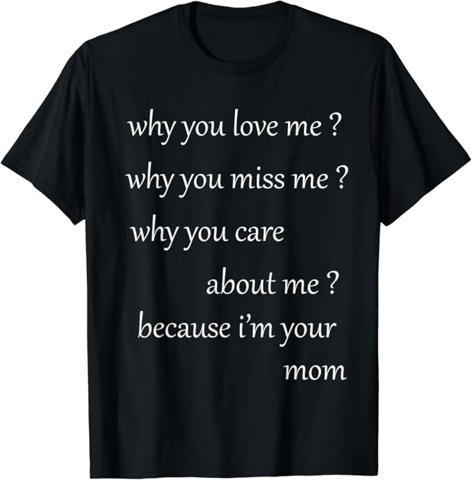 why you love ? why you miss me ? why you care about me ? mom T-Shirt ...