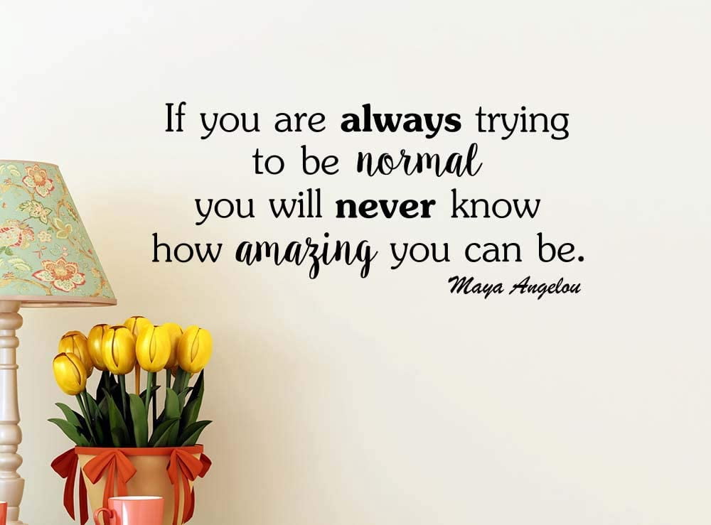 If you are always trying to be normal you will never know how amazing ...
