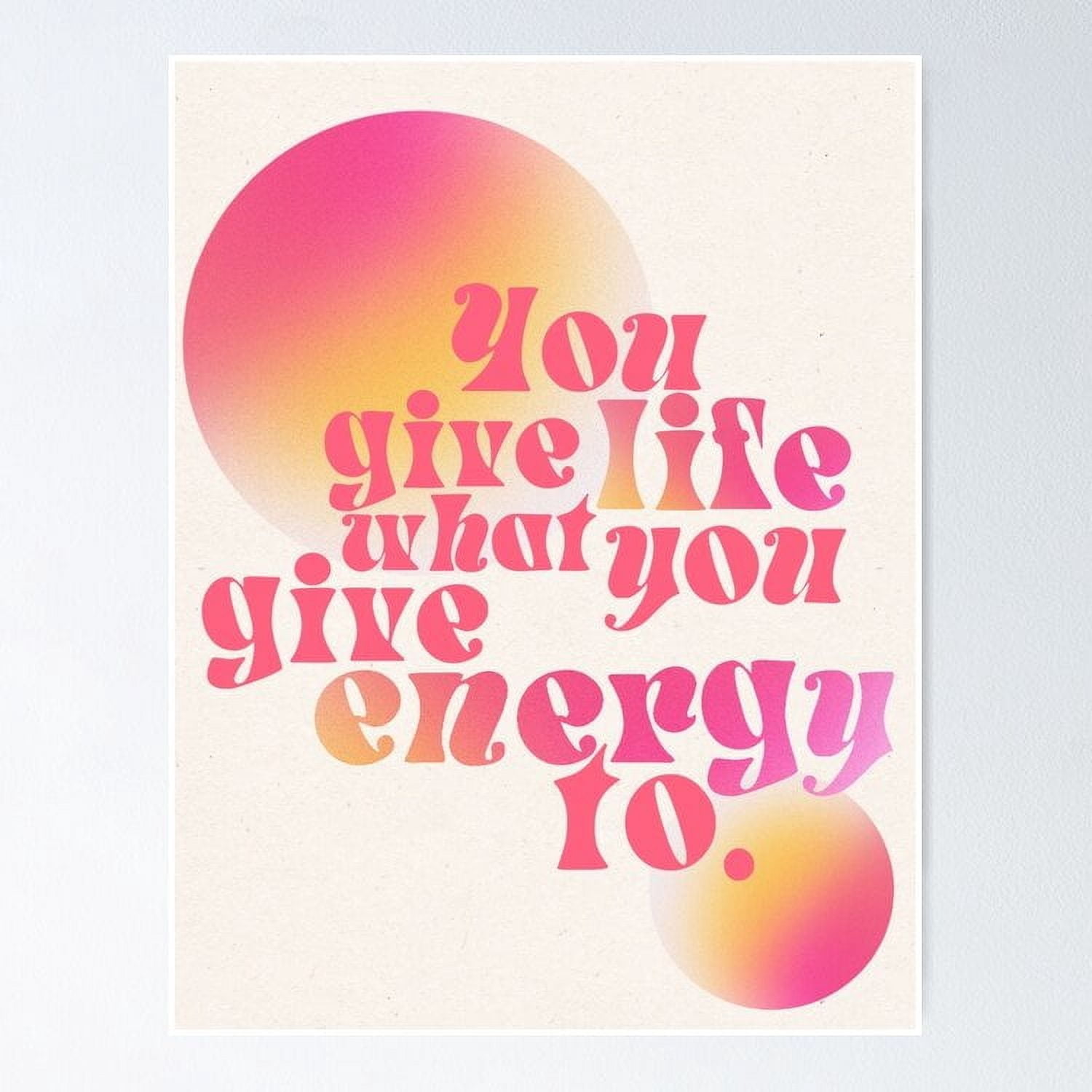 you give life what you give energy to Poster - KIRA.1011, UNFRAMED-8x12 ...